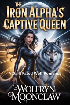 THE IRON ALPHA’S CAPTIVE QUEEN: A DARK FATED WOLF ROMANCE | Casa del Libro