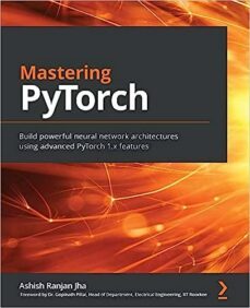 MASTERING PYTORCH: BUILD POWERFUL NEURAL NETWORK ARCHITECTURES USING ...