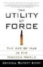 THE UTILITY OF FORCE: THE ART OF WAR IN THE MODERN WORLD | RUPERT SMITH ...