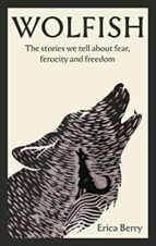 WOLFISH: THE STORIES WE TELL ABOUT FEAR, FEROCITY AND FREEDOM ...