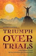 TRIUMPH OVER TRIALS - FROM CHALLENGES TO VICTORY: THE POWER OF ...