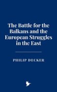 THE BATTLE FOR THE BALKANS AND THE EUROPEAN STRUGGLES IN THE EAST ...