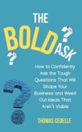 THE BOLD ASK: HOW TO CONFIDENTLY ASK THE TOUGH QUESTIONS THAT WILL ...