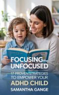 FOCUSING THE UNFOCUSED: 17 PROVEN STRATEGIES TO EMPOWER YOUR ADHD CHILD ...