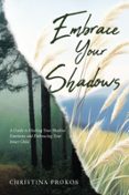 EMBRACE YOUR SHADOWS: A GUIDE TO HEALING YOUR SHADOW EMOTIONS AND ...