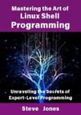 MASTERING THE ART OF LINUX SHELL PROGRAMMING: UNRAVELING THE SECRETS OF EXPERT-LEVEL PROGRAMMING ...