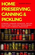HOME PRESERVING, CANNING, AND PICKLING: STORING GARDEN PRODUCE, RECIPE SELECTION, PICKLING ...