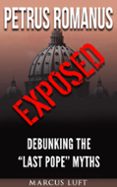 PETRUS ROMANUS, EXPOSED - DEBUNKING THE "LAST POPE" MYTHS | Casa del Libro